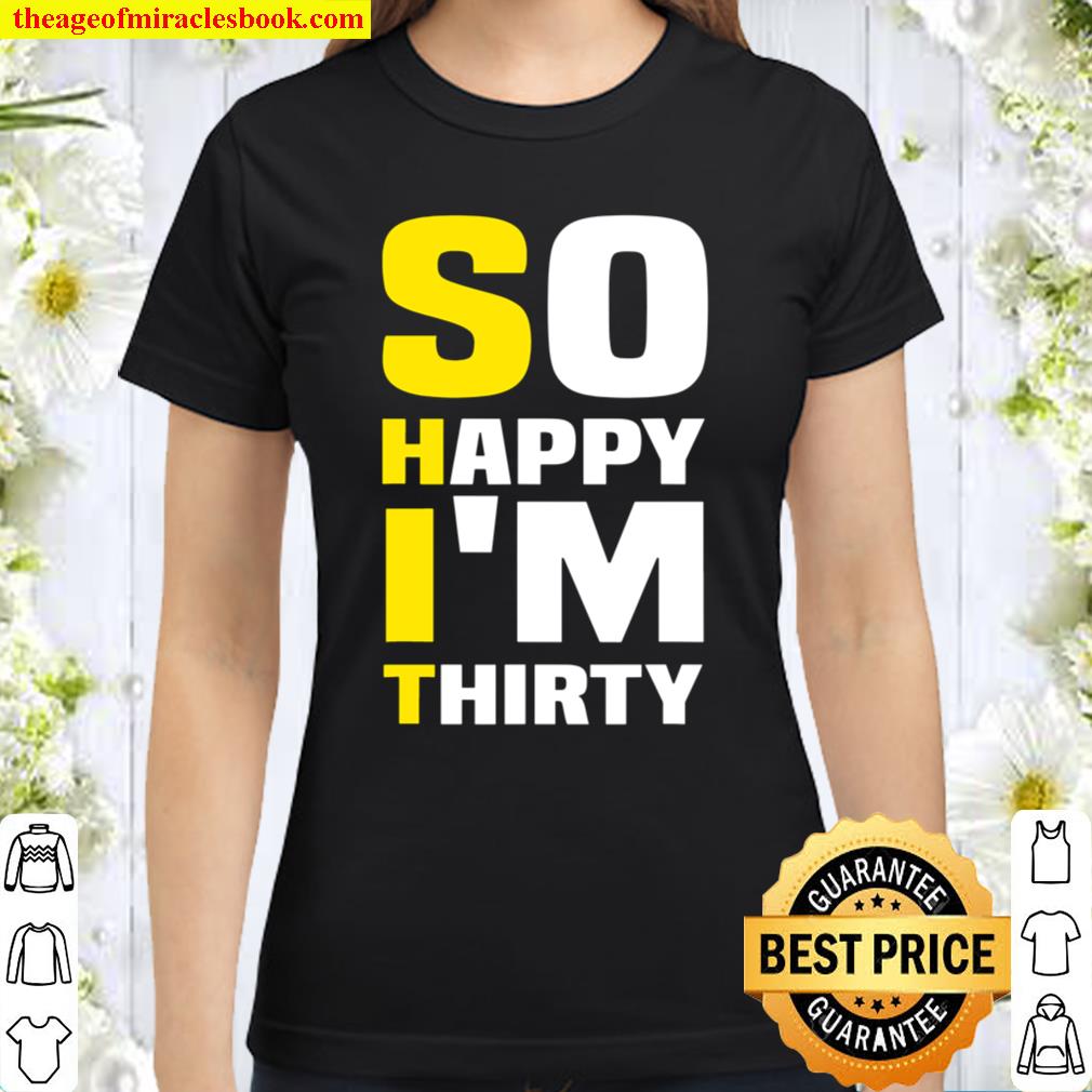 So Happy Im Thirty Funny Sarcastic 30th Birthday Tee Hot Shirt Hoodie