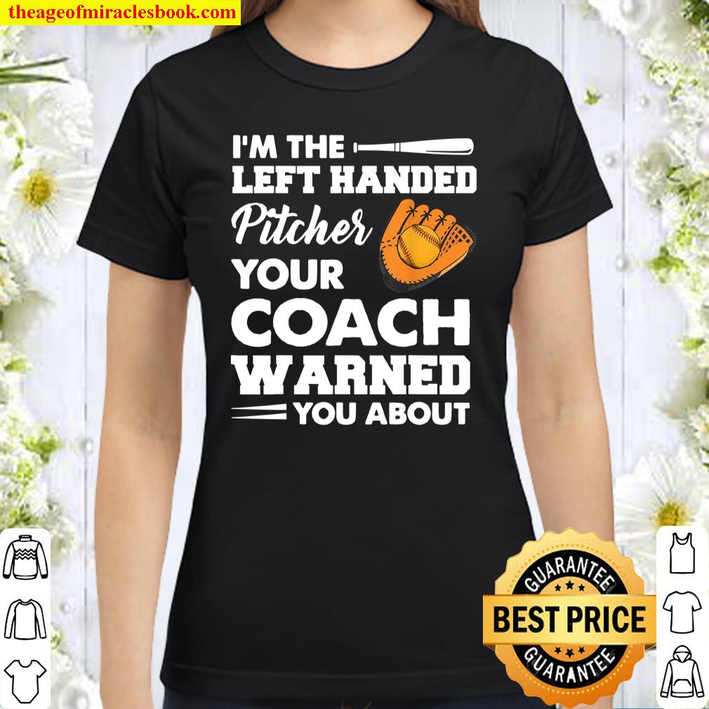 I'm The Left Handed Pitcher Your Coach Warned You About Shirt
