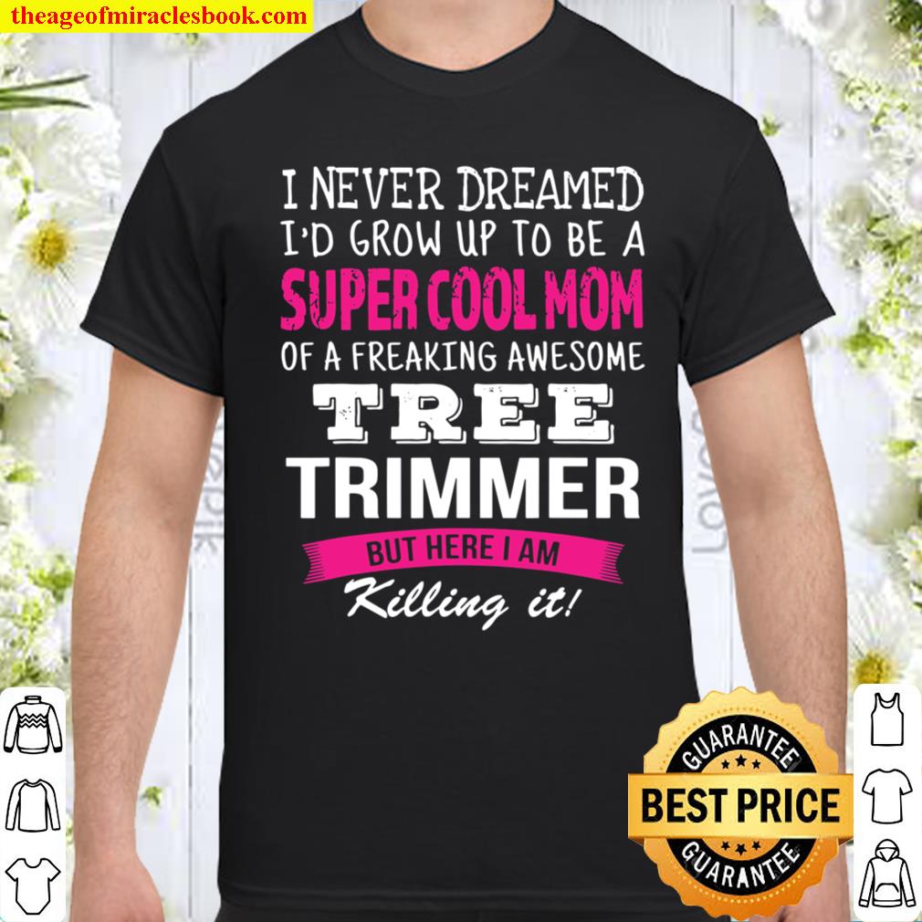 Mom of Tree Trimmer I Never Dreamed Shirt, hoodie, tank top, sweater