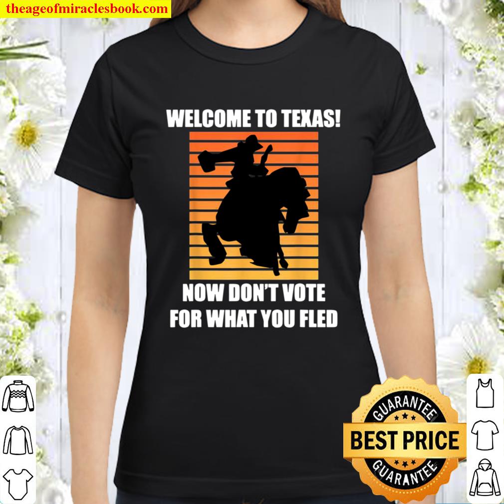 Welcome To Texas Now Don't Vote For What You Fled Blk Horse new Shirt ...
